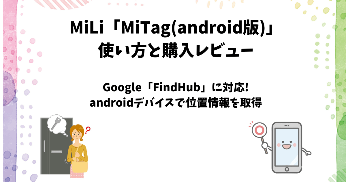 MiLi「MiTagアンドロイド版」の使い方と購入レビュー【FindHub対応】 | HouseLife